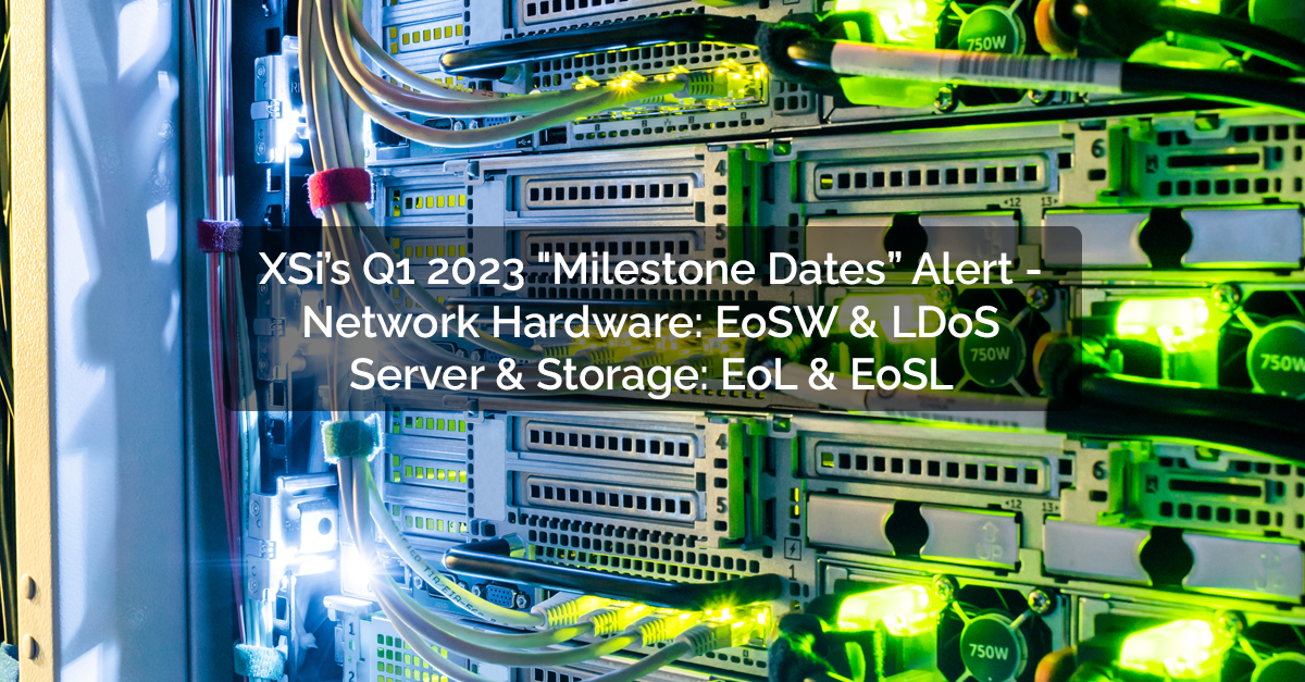 XSi’s Q1 2023 “Milestone Dates” Alert: Network Hardware: EoSW & LDoS ...
